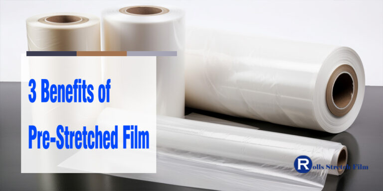 3 Benefits of Pre-Stretched Film | The Leading Stretch Film Manufacturer|Rolls Stretch Film