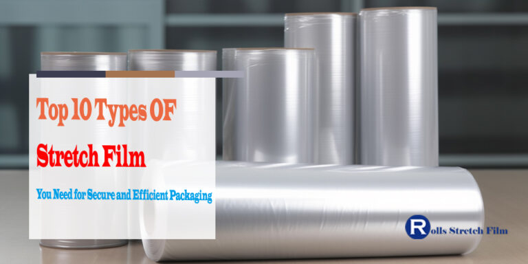 Top 10 Types of Stretch Film You Need for Secure and Efficient Packaging